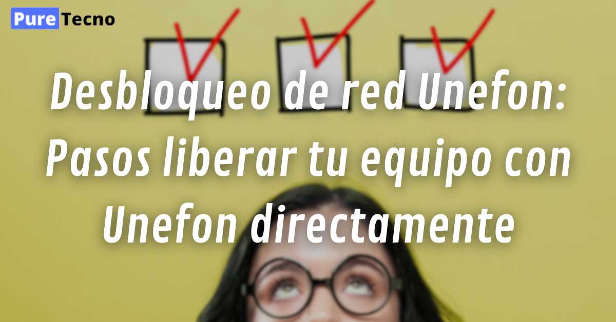 Liberar Unefon: Guía para desbloquear tus dispositivos