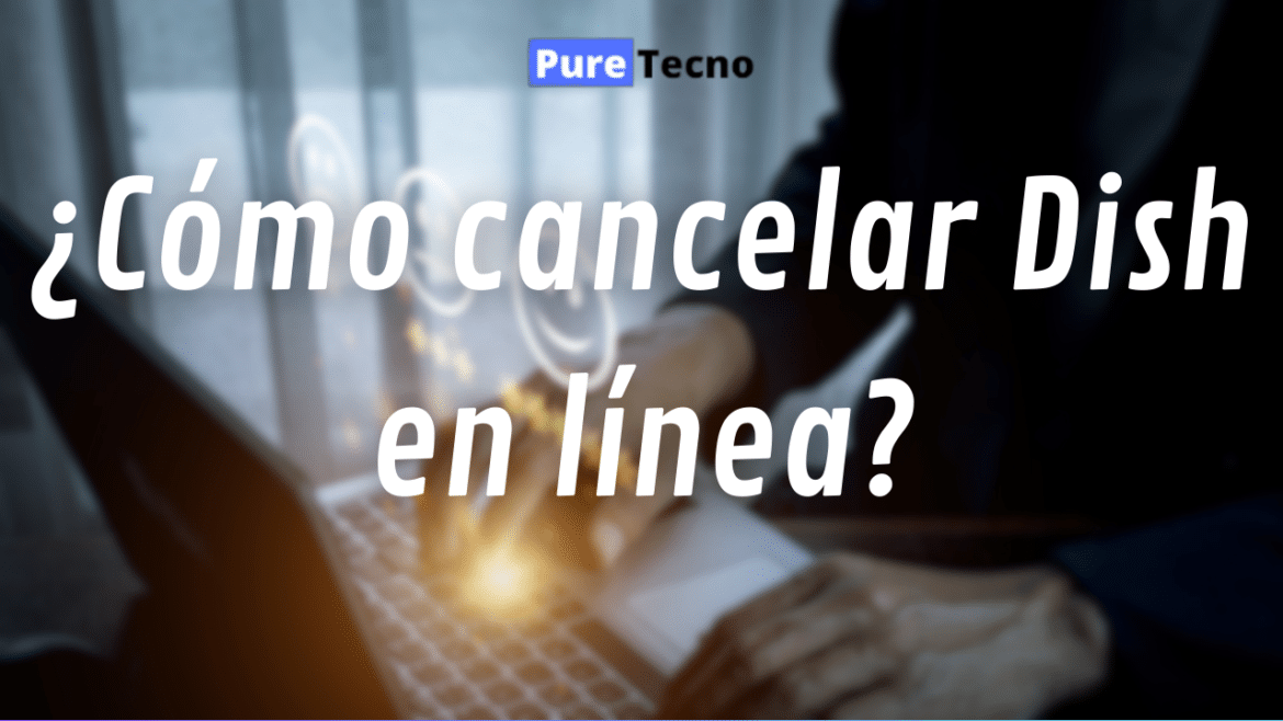 Te mostramos cómo cancelar Dish por internet y teléfono 2024
