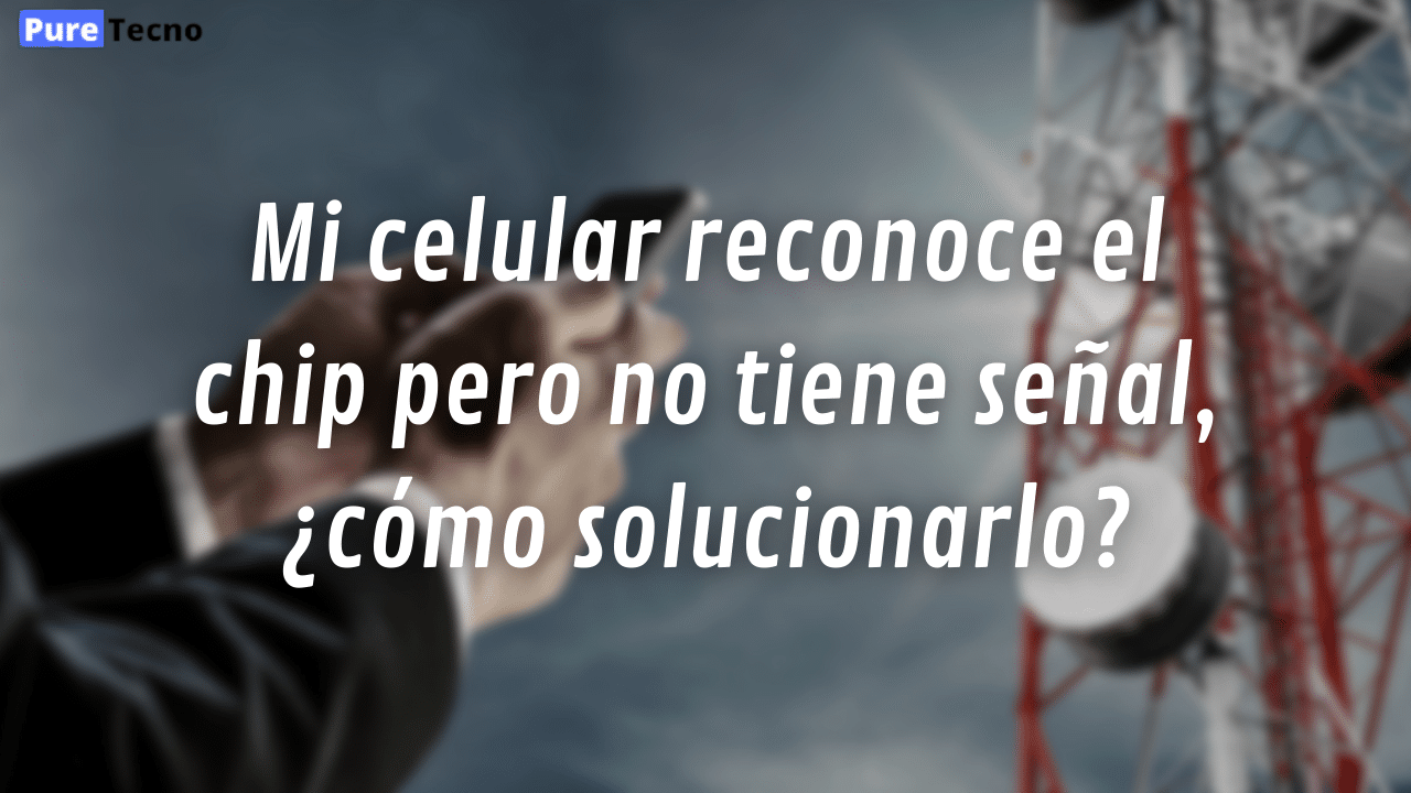 Qué hacer si mi celular reconoce el chip pero no tiene señal